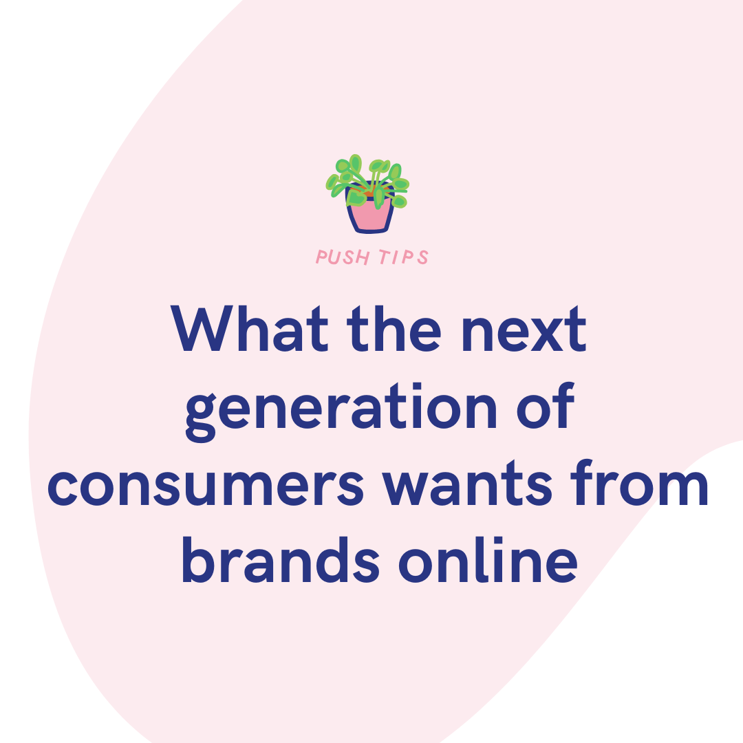 What the next generation of consumers wants from brands online - PUSH.fm